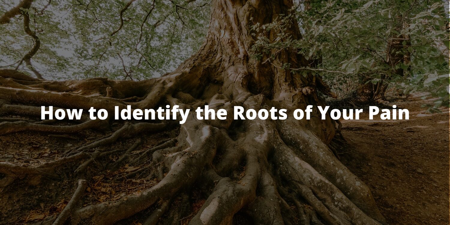 How to Identify the Roots of Your Pain